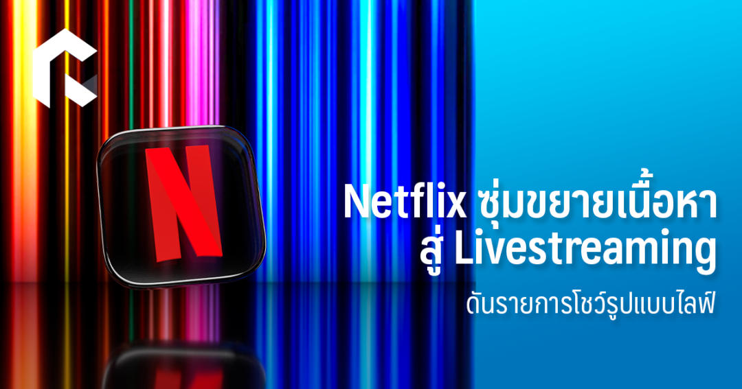 Netflix ซุ่มขยายเนื้อหาสู่ Livestreaming ดันรายการโชว์รูปแบบไลฟ์