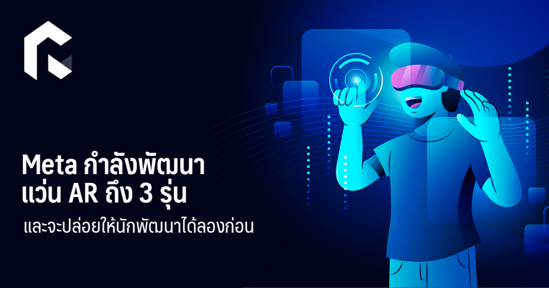 Meta กำลังพัฒนาแว่น AR ถึง 3 รุ่น และจะปล่อยให้นักพัฒนาได้ลองก่อน