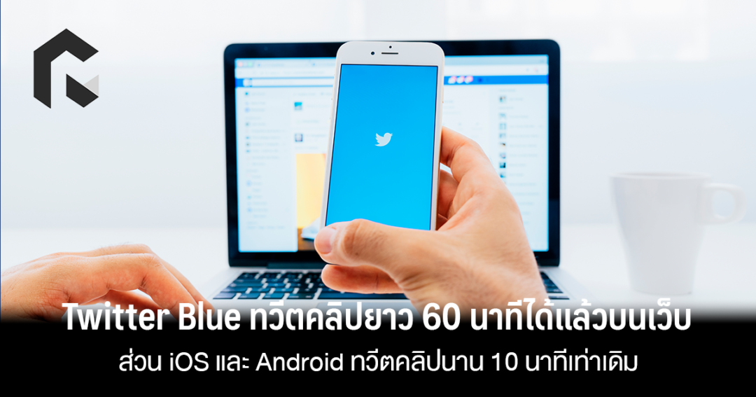 Twitter Blue ทวีตคลิปยาว 60 นาทีได้แล้วบนเว็บ ส่วน iOS และ Android ทวีตคลิปนาน 10 นาทีเท่าเดิม