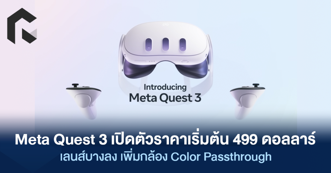Meta Quest 3 เปิดตัวราคาเริ่มต้น 499 ดอลลาร์ เลนส์บางลง เพิ่มกล้อง Color Passthrough