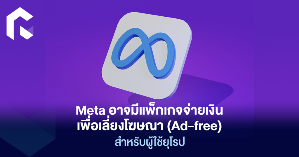 Meta อาจมีแพ็กเกจจ่ายเงินเพื่อเลี่ยงโฆษณา (Ad-free) สำหรับผู้ใช้ยุโรป