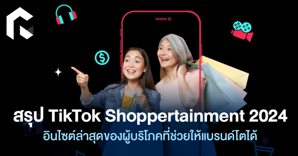 สรุป TikTok Shoppertainment 2024 อินไซต์ล่าสุดของผู้บริโภคที่ช่วยให้แบรนด์โตได้
