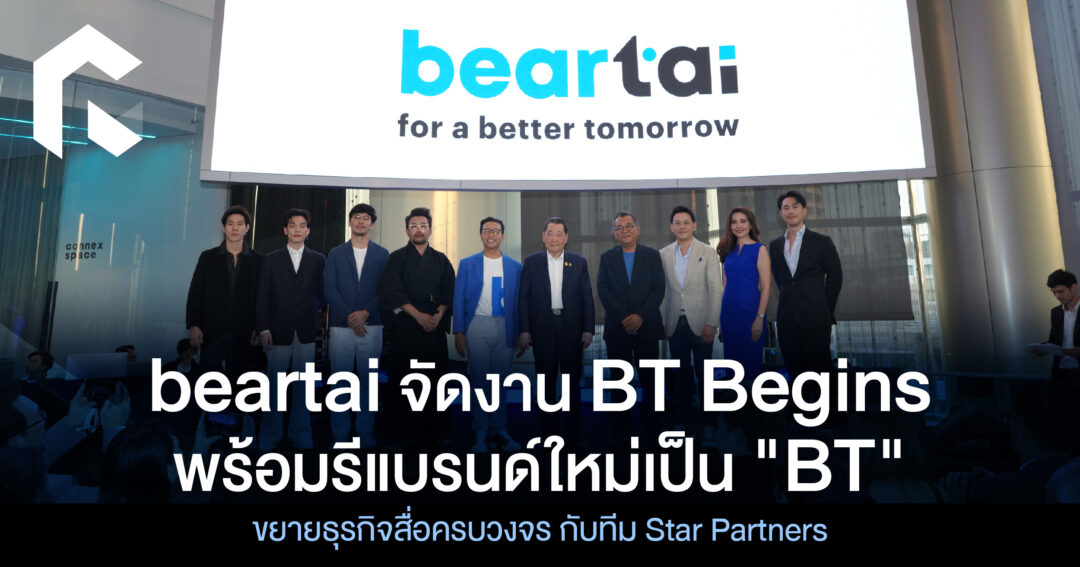 beartai จัดงาน BT Begins พร้อมรีแบรนด์ใหม่เป็น "BT" ขยายธุรกิจสื่อครบ ...