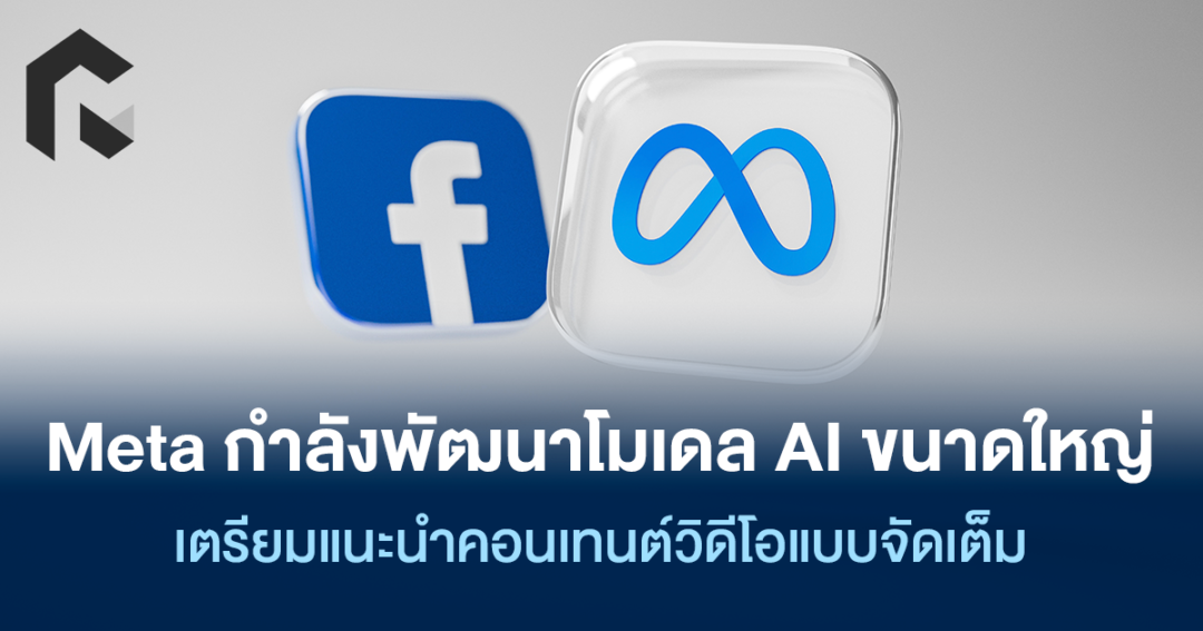 Meta กำลังพัฒนาโมเดล AI ขนาดใหญ่ เตรียมแนะนำคอนเทนต์วิดีโอแบบจัดเต็ม