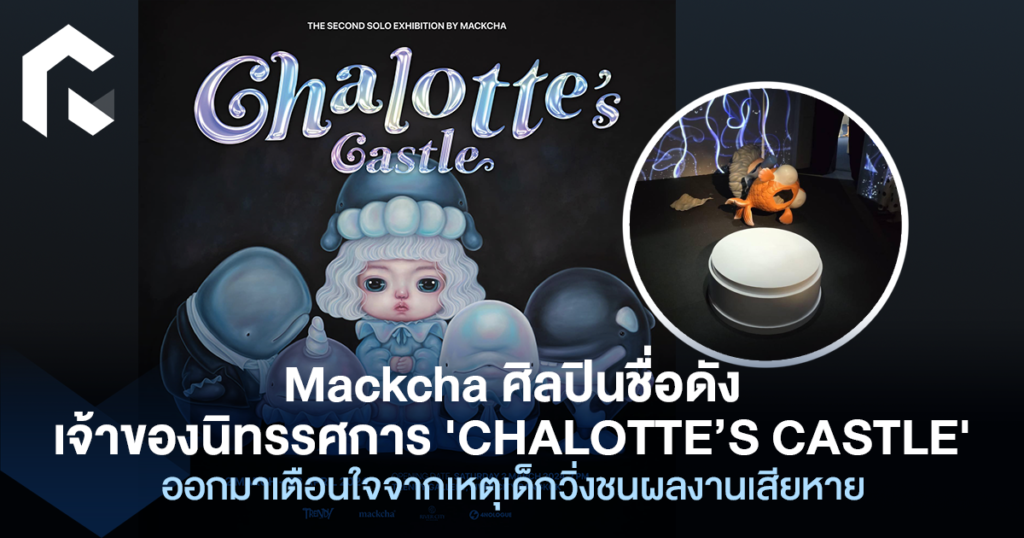 Mackcha ศิลปินชื่อดัง เจ้าของนิทรรศการ 'CHALOTTE’S CASTLE' ออกมาเตือนใจ ...