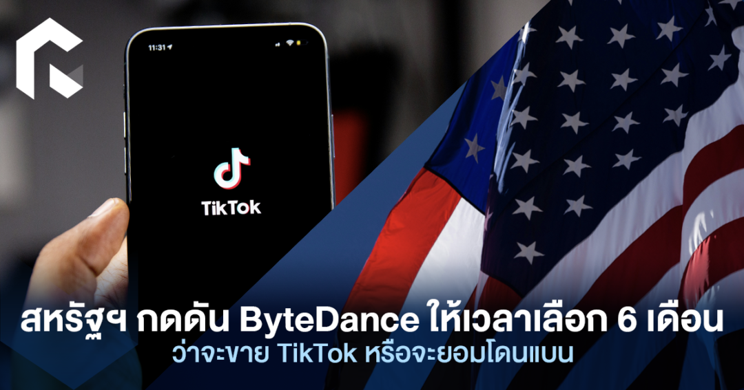 สหรัฐฯ กดดัน ByteDance ให้เวลาเลือก 6 เดือน ว่าจะขาย TikTok หรือจะยอมโดนแบน