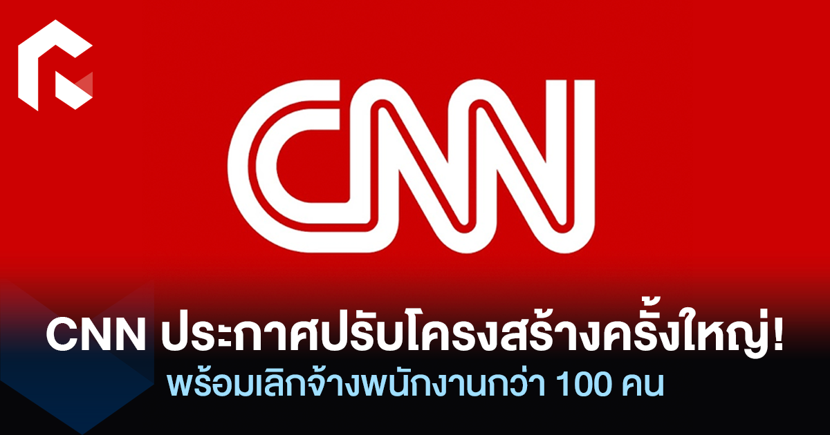 CNN ประกาศปรับโครงสร้างครั้งใหญ่! พร้อมเลิกจ้างพนักงานกว่า 100 คน