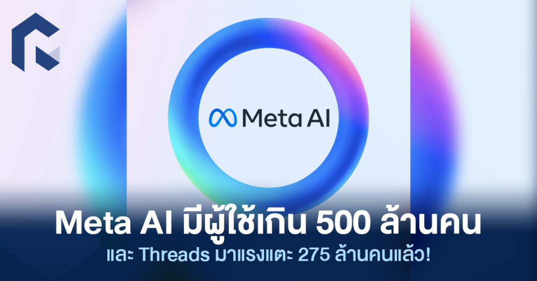 Meta AI มีผู้ใช้เกิน 500 ล้านคน และ Threads มาแรงแตะ 275 ล้านคนแล้ว!