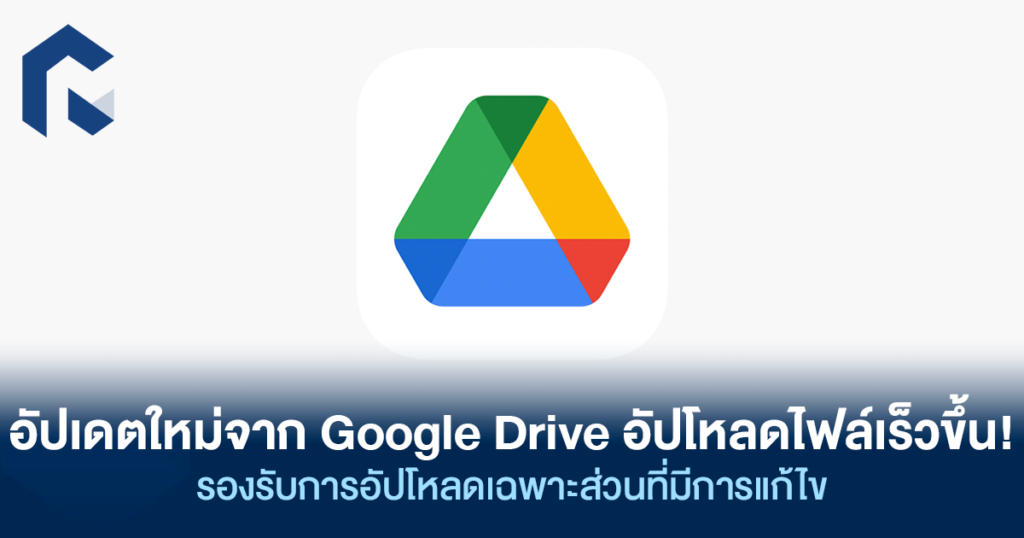 อัปเดตใหม่จาก Google Drive อัปโหลดไฟล์เร็วขึ้น! รองรับการอัปโหลดเฉพาะส่วนที่มีการแก้ไข
