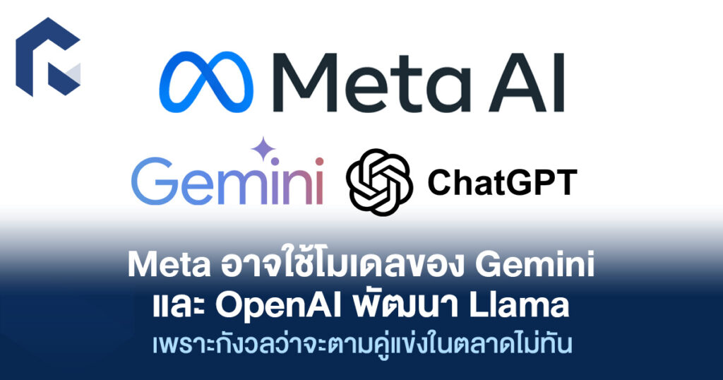 Meta อาจใช้โมเดลของ Gemini และ OpenAI พัฒนา Llama เพราะกังวลว่าจะตามคู่แข่งในตลาดไม่ทัน