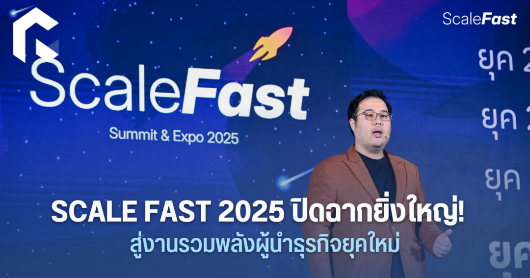 SCALE FAST 2025 ปิดฉากยิ่งใหญ่! สู่งานรวมพลังผู้นำธุรกิจยุคใหม่